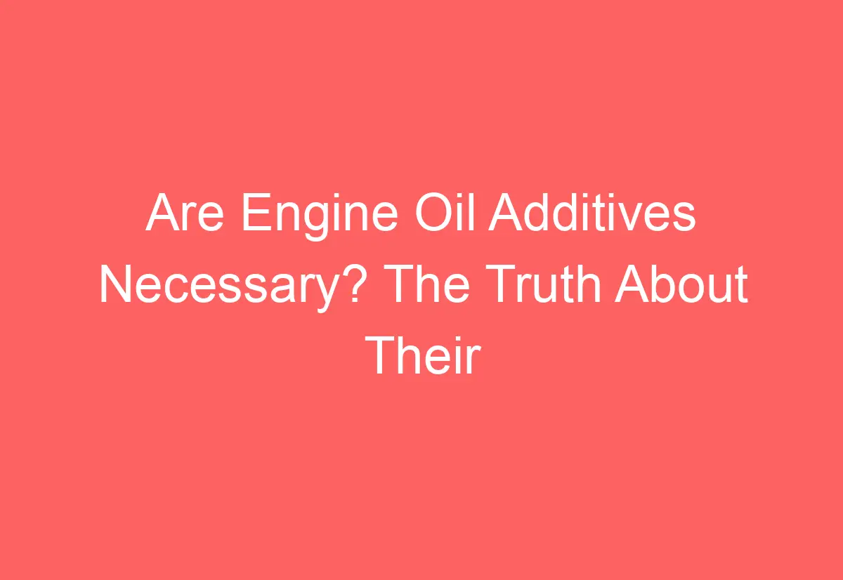 Are Engine Oil Additives Necessary? The Truth About Their Effectiveness ...