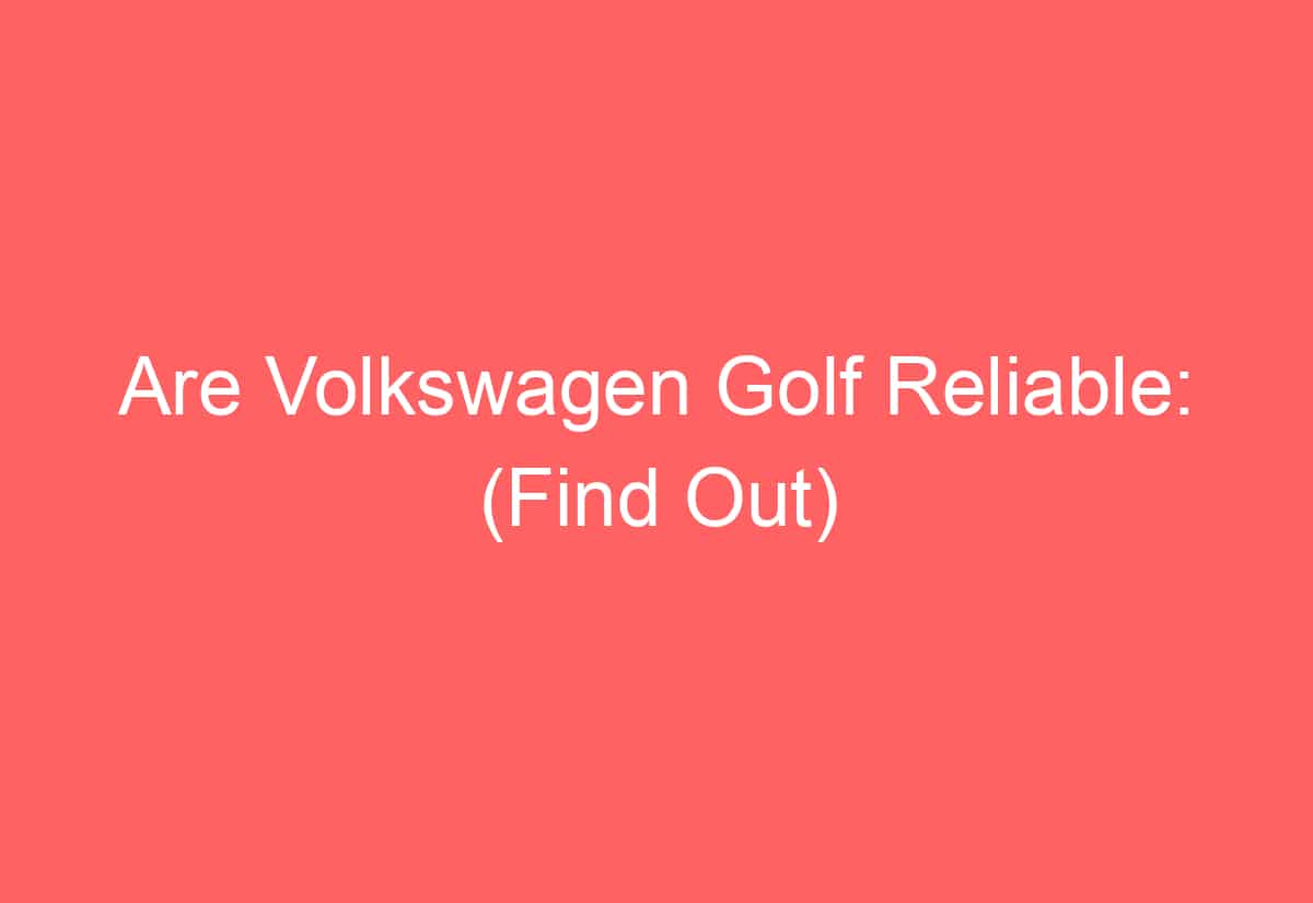 Are Volkswagen Golf Reliable: (Find Out)