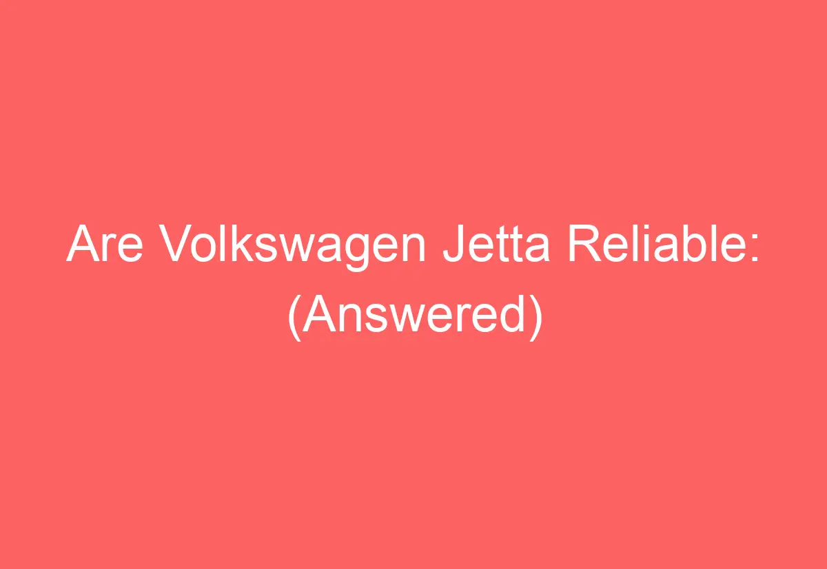 Are Volkswagen Jetta Reliable: (Answered) - AutomotiveGlory