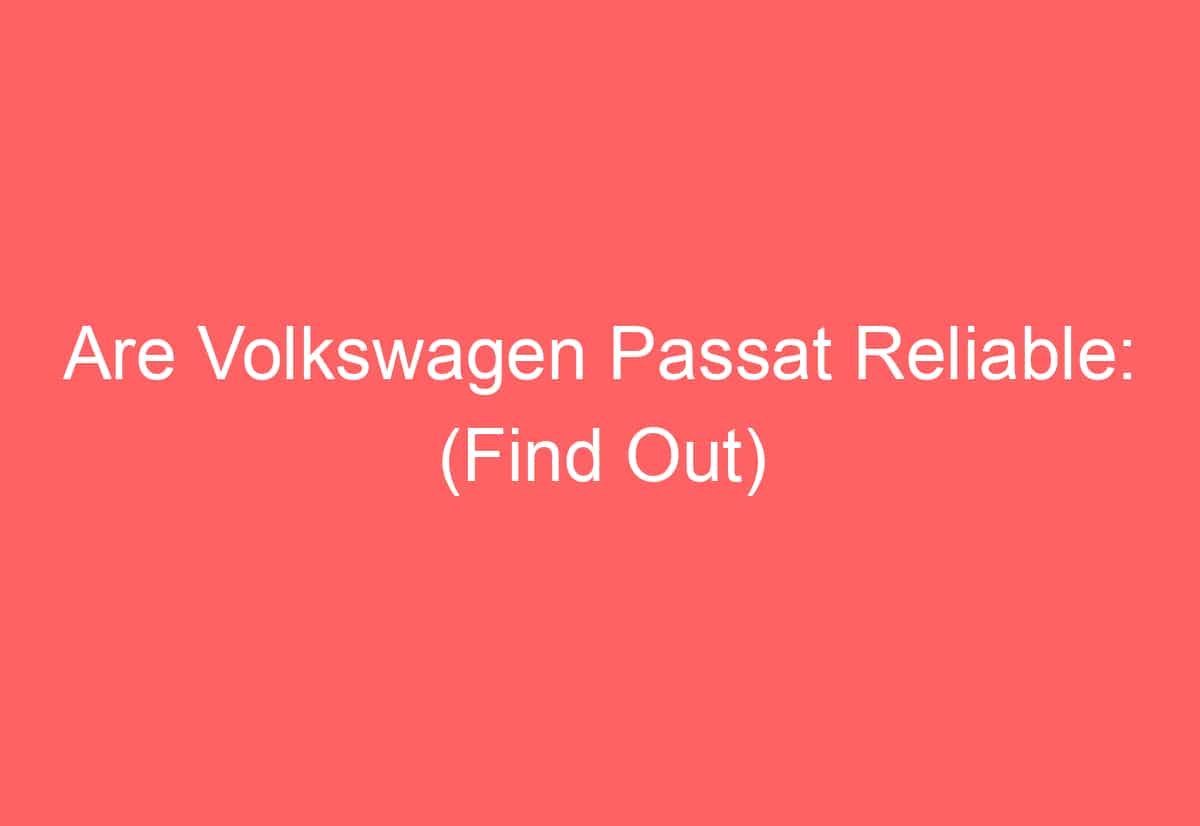 Are Volkswagen Passat Reliable: (Find Out) - AutomotiveGlory
