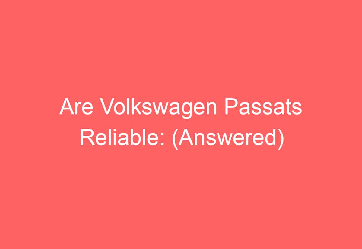 Are Volkswagen Passats Reliable: (Answered)