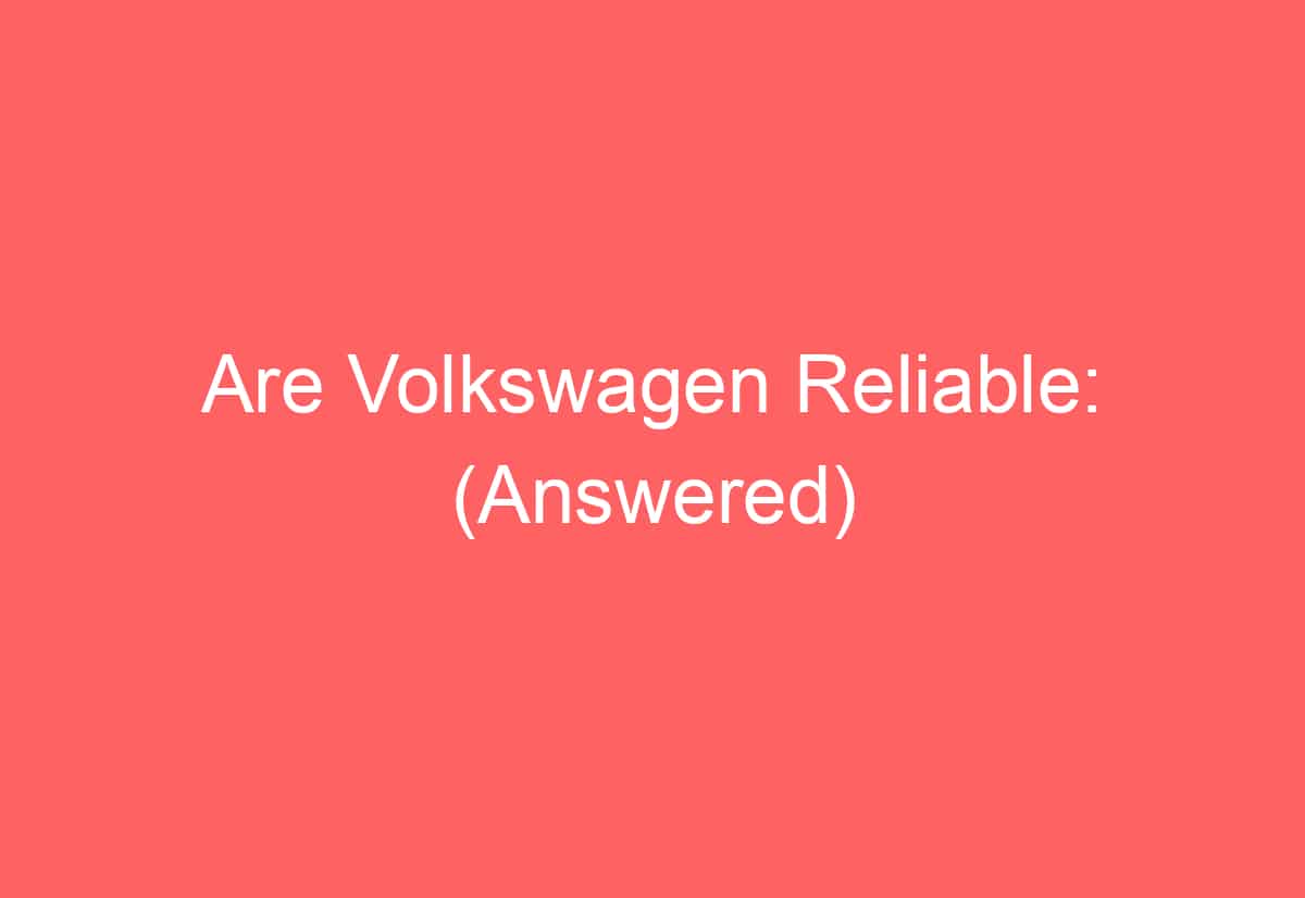 Are Volkswagen Reliable: (Answered)