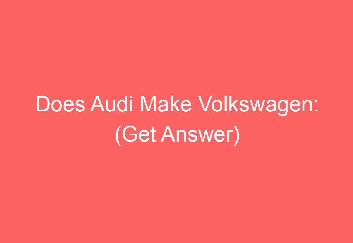 Does Audi Make Volkswagen: (Get Answer) - AutomotiveGlory
