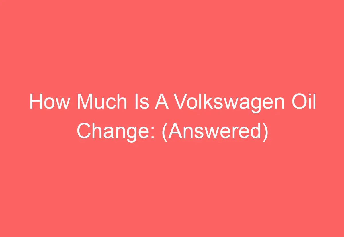 How Much Is A Volkswagen Oil Change: (Answered) - AutomotiveGlory