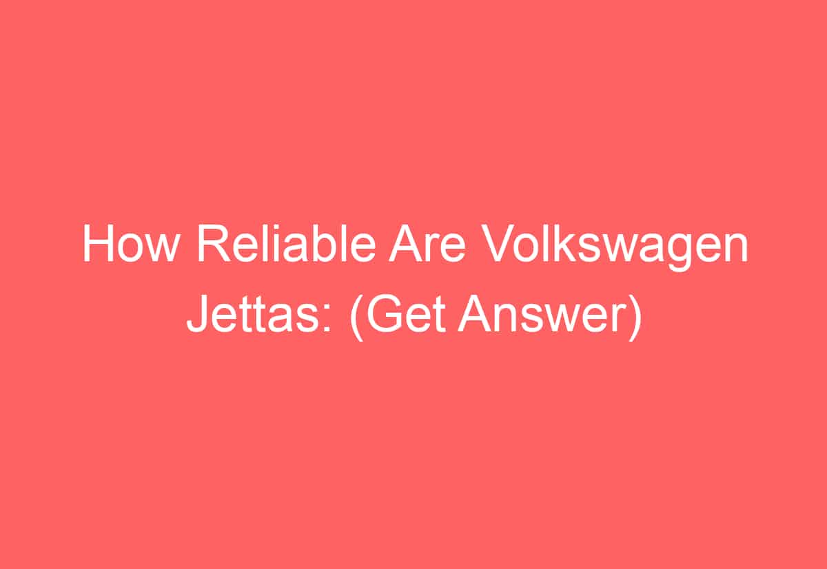 How Reliable Are Volkswagen Jettas: (Get Answer) - AutomotiveGlory