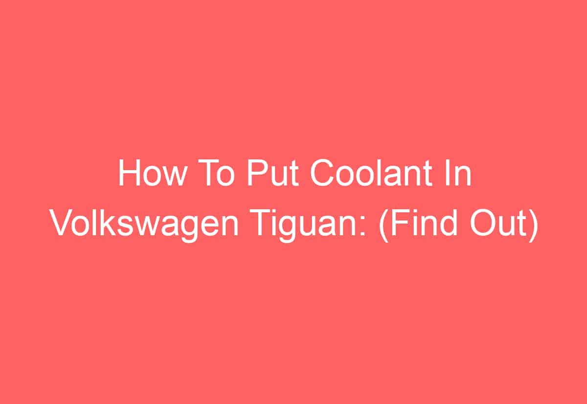 How To Put Coolant In Volkswagen Tiguan: (Find Out)