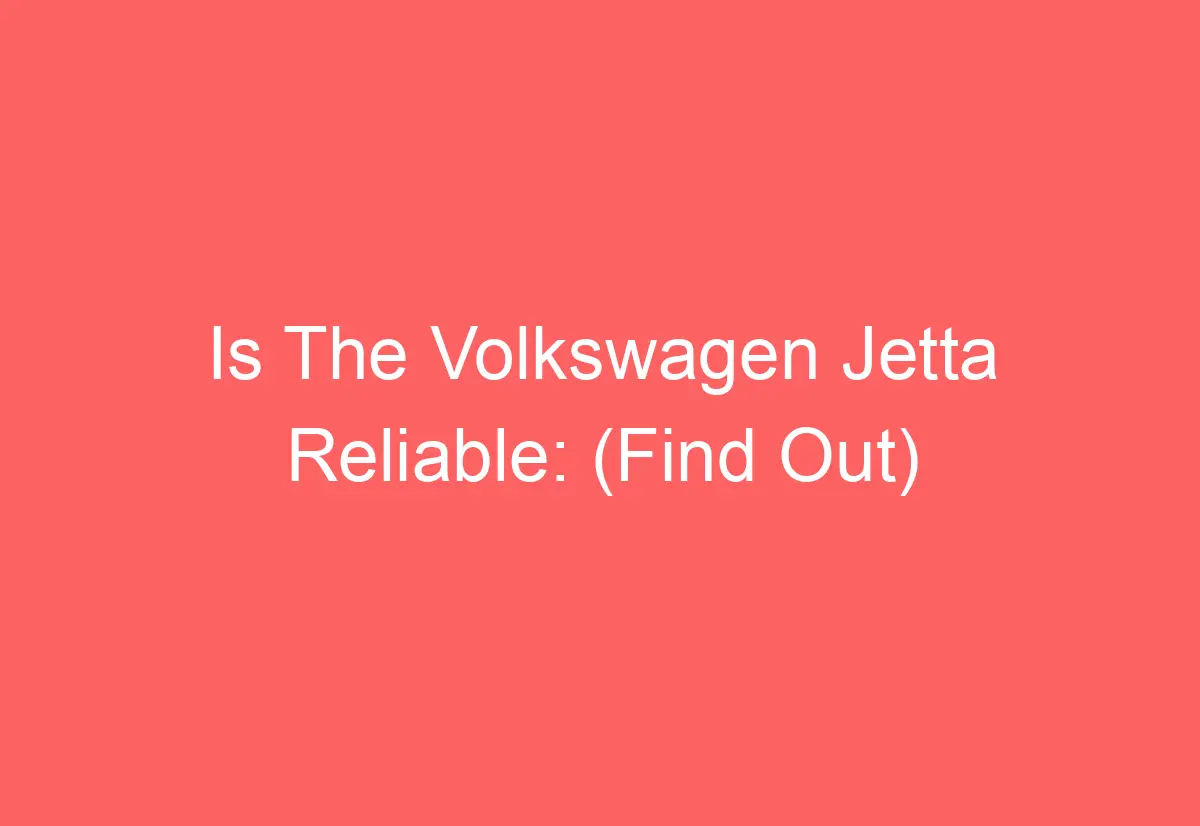 Is The Volkswagen Jetta Reliable: (Find Out) - AutomotiveGlory