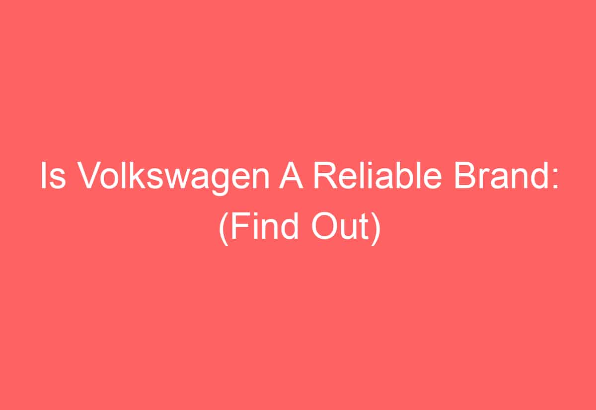 Is Volkswagen A Reliable Brand: (Find Out)