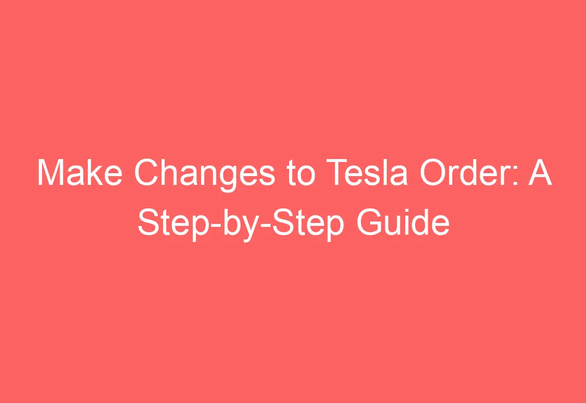 Make Changes to Tesla Order: A Step-by-Step Guide - AutomotiveGlory