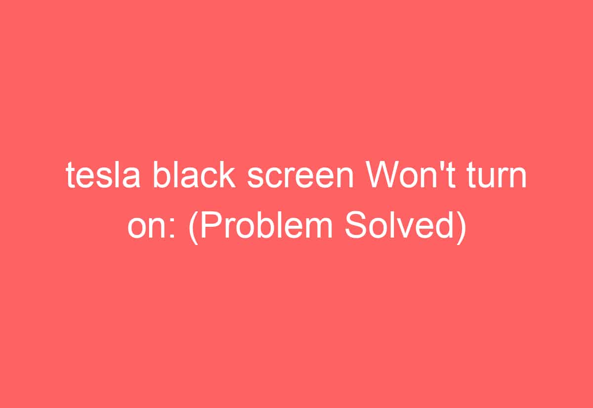 tesla black screen Won't turn on: (Problem Solved) - AutomotiveGlory
