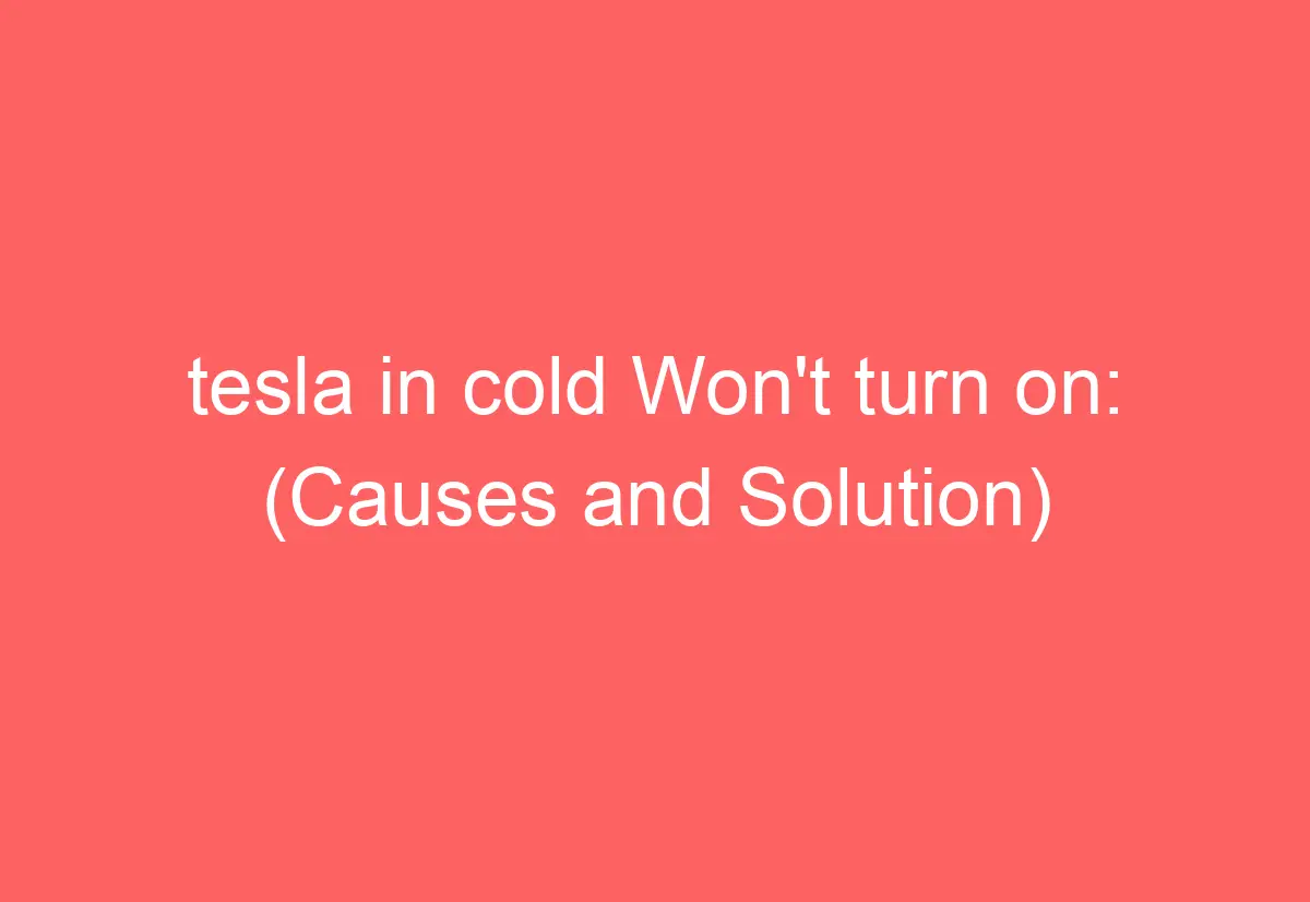 tesla in cold Won't turn on: (Causes and Solution) - AutomotiveGlory