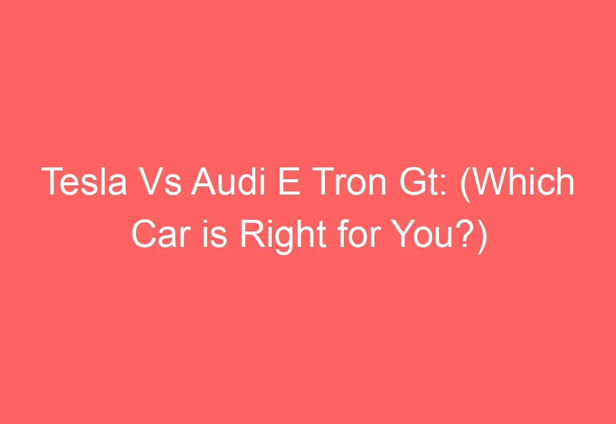 Tesla Vs Audi E Tron Gt: (Which Car is Right for You?) - AutomotiveGlory