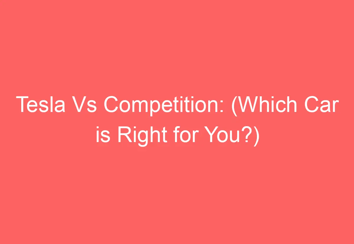 Tesla Vs Competition: (Which Car is Right for You?) - AutomotiveGlory