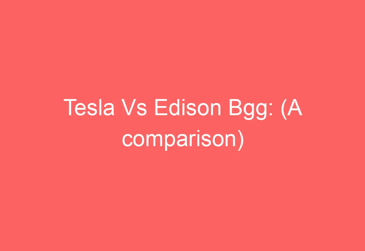 Tesla Vs Edison Bgg: (A comparison) - AutomotiveGlory