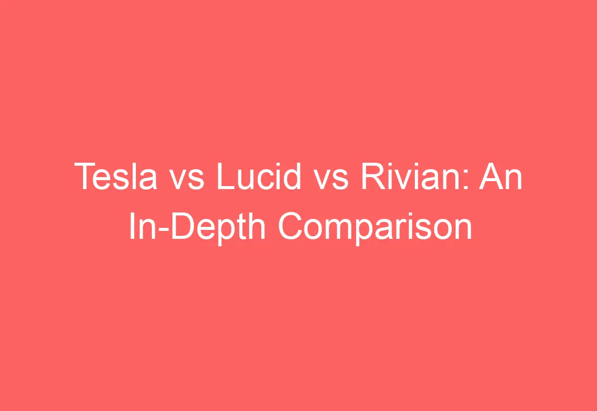 Tesla vs Lucid vs Rivian: An In-Depth Comparison - AutomotiveGlory