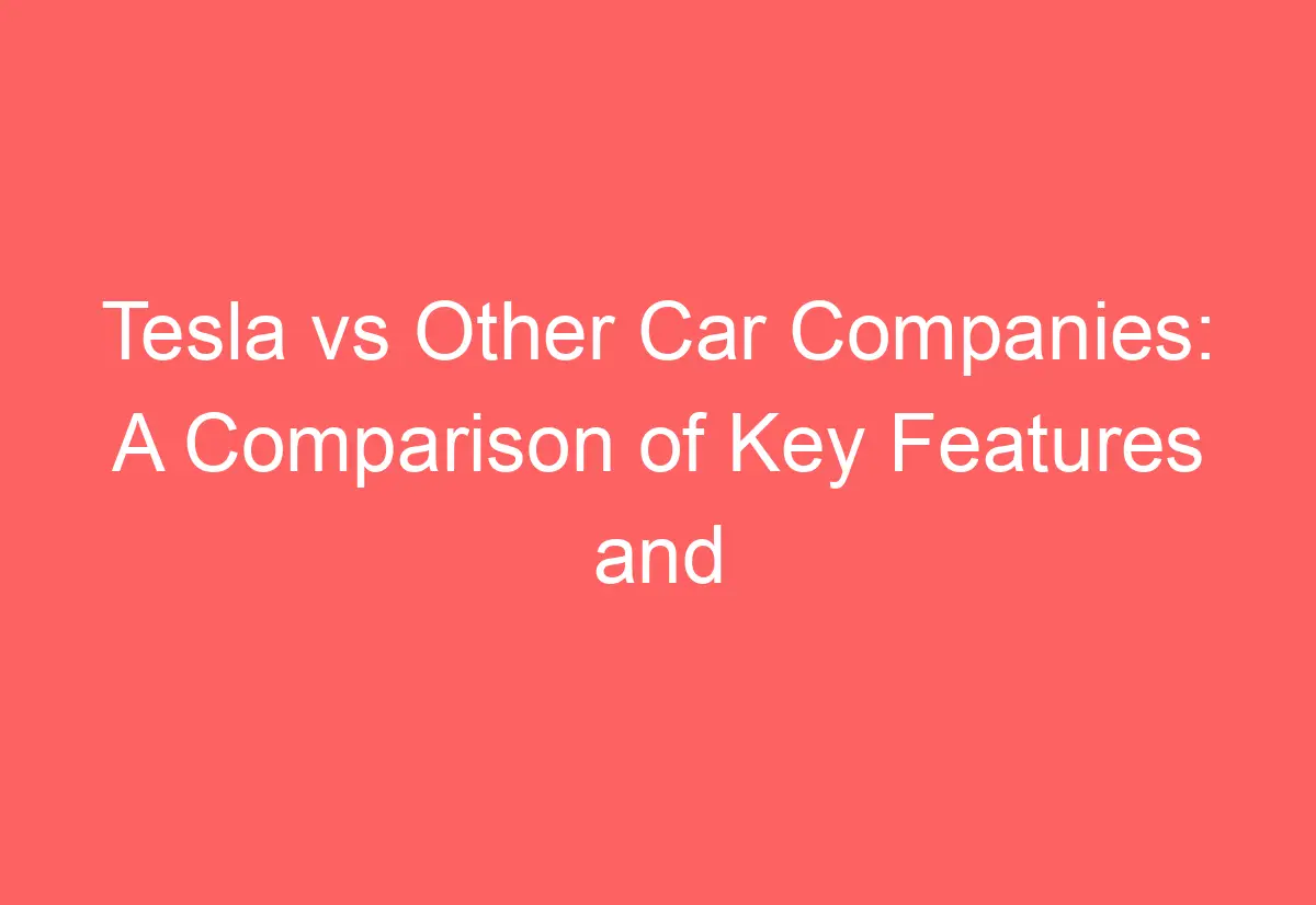 Tesla vs Other Car Companies: A Comparison of Key Features and ...