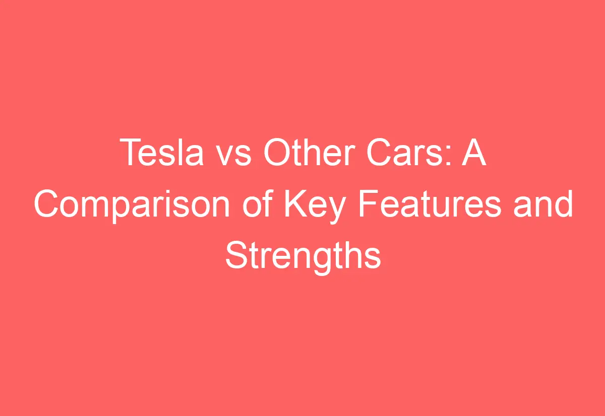 Tesla vs Other Cars: A Comparison of Key Features and Strengths ...