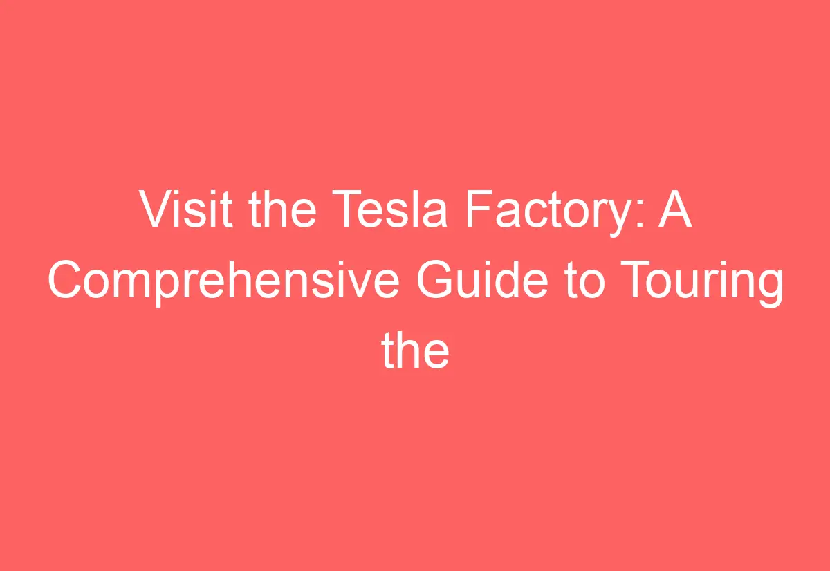 Visit the Tesla Factory: A Comprehensive Guide to Touring the ...