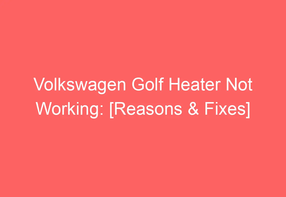 Volkswagen Golf Heater Not Working: [Reasons & Fixes] - AutomotiveGlory