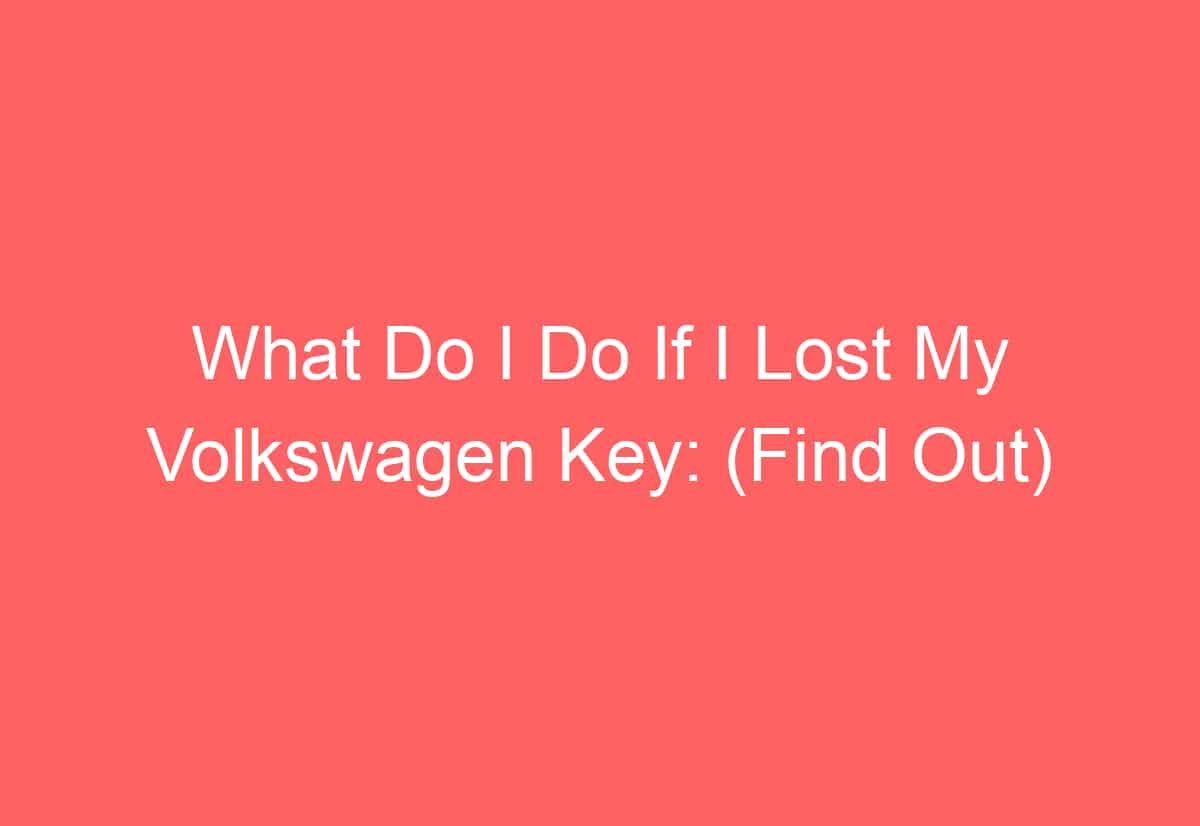 What Do I Do If I Lost My Volkswagen Key: (Find Out) - AutomotiveGlory
