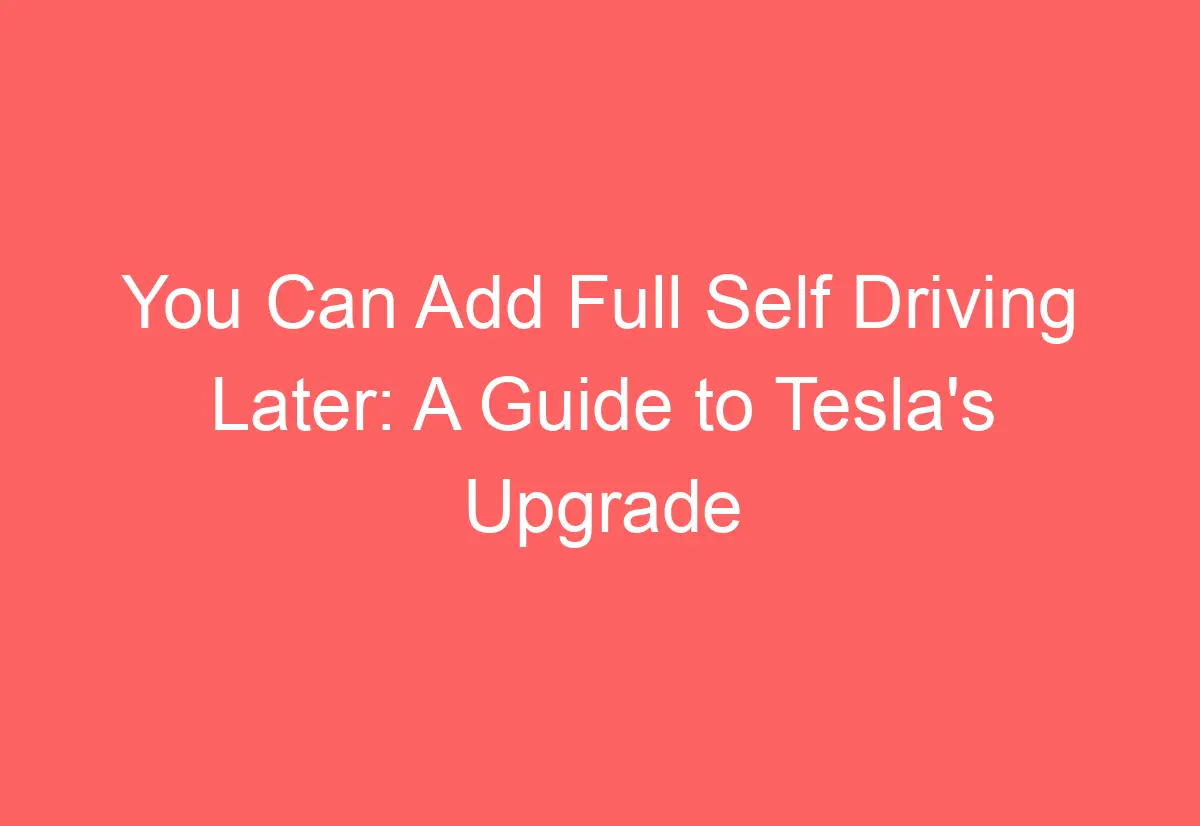 You Can Add Full Self Driving Later: A Guide to Tesla's Upgrade Options ...