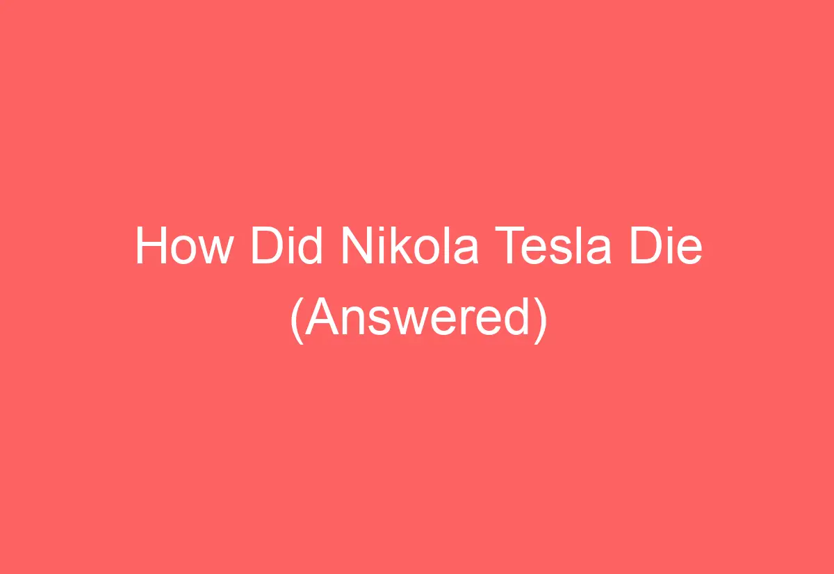 How Did Nikola Tesla Die (Answered) - AutomotiveGlory