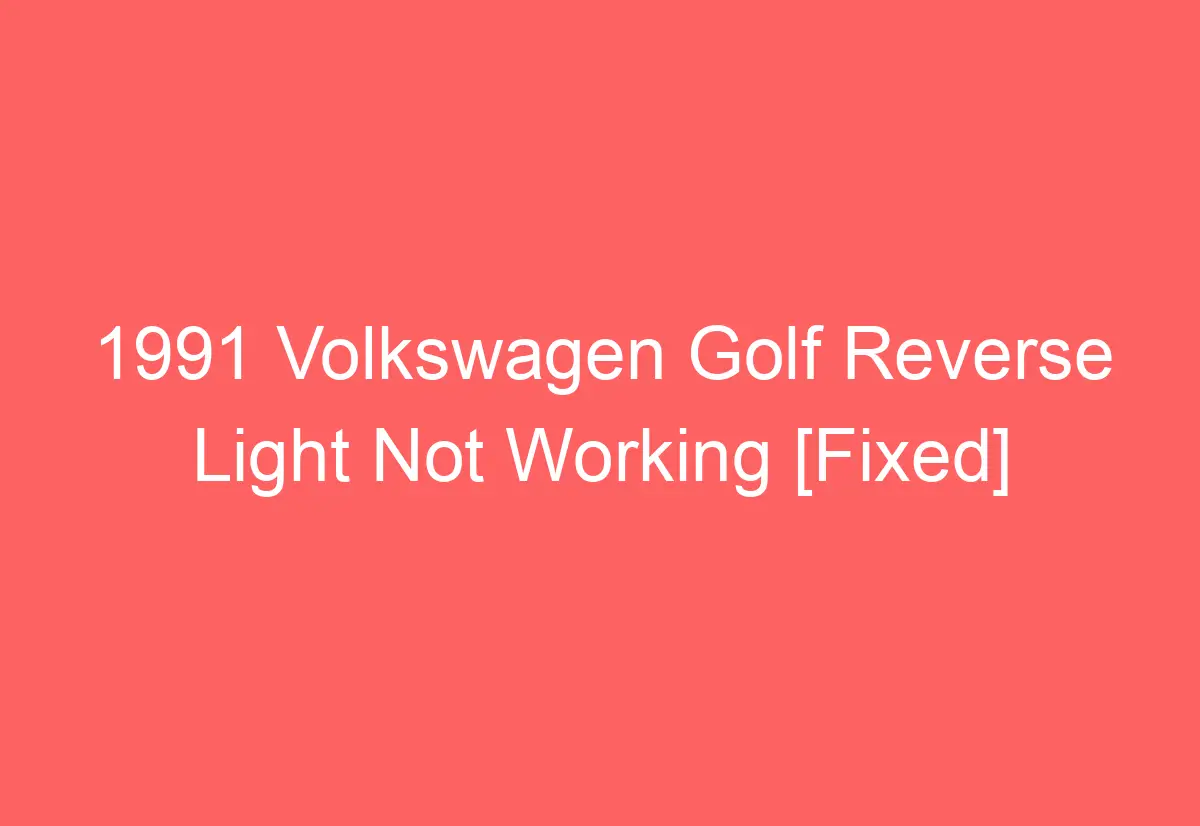 1991 Volkswagen Golf Reverse Light Not Working [Fixed] - AutomotiveGlory