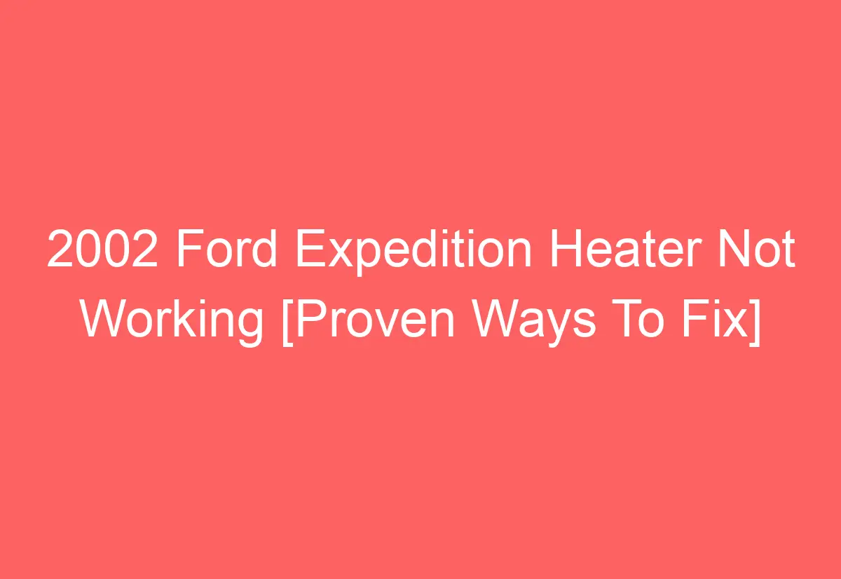 2002 Ford Expedition Heater Not Working Proven Ways To Fix Automotiveglory