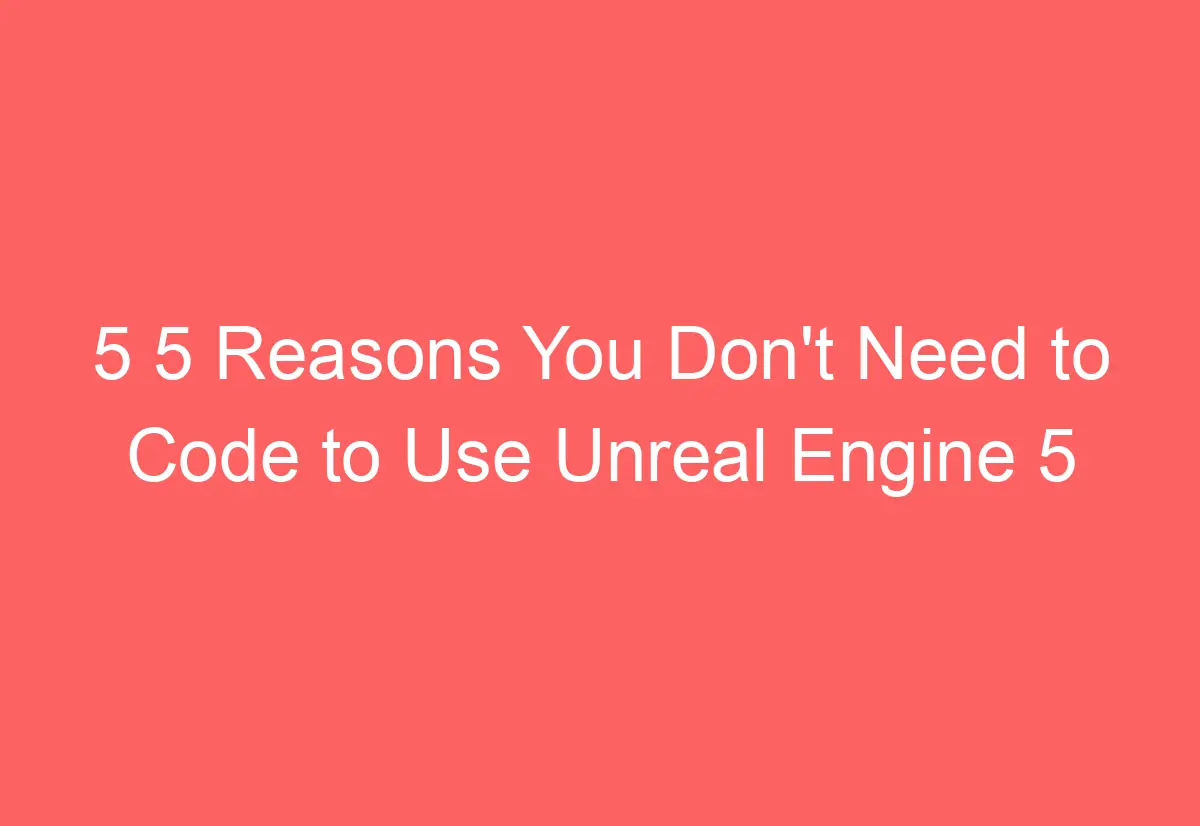 5 5 Reasons You Dont Need To Code To Use Unreal Engine 5 Automotiveglory