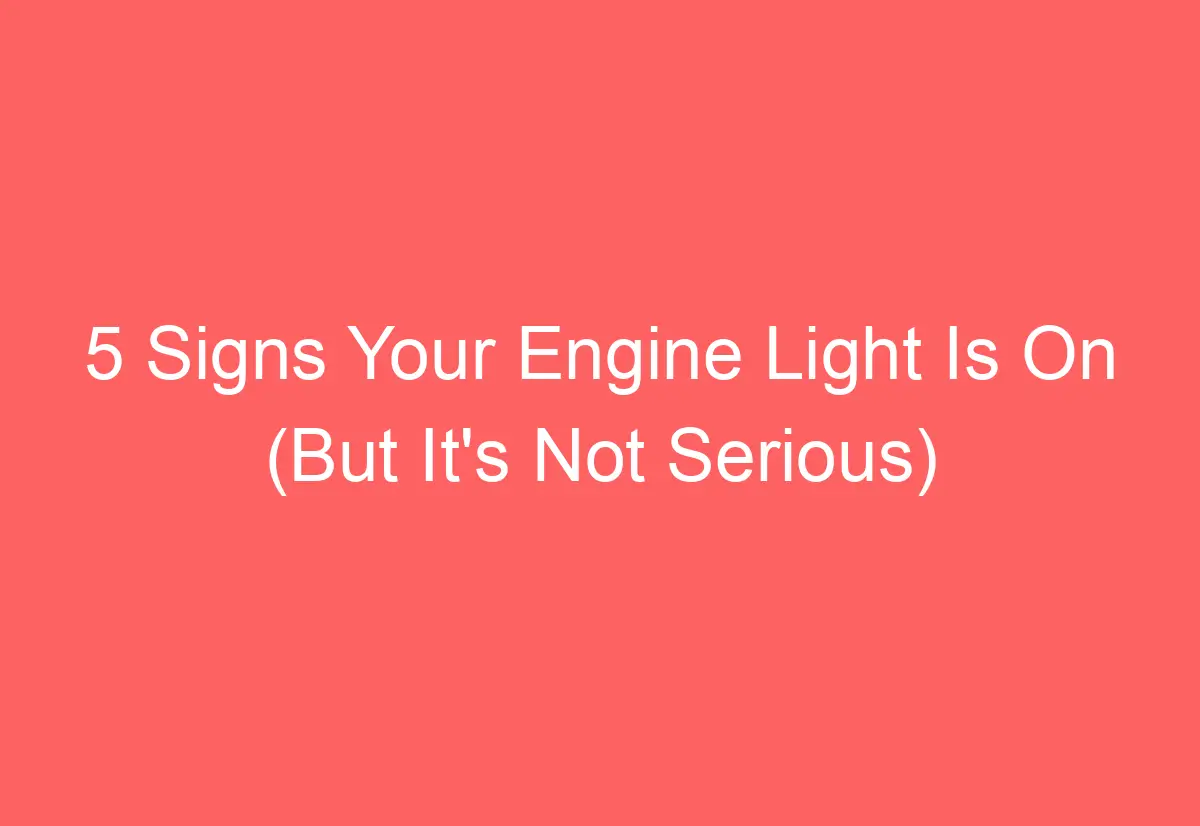 5 Signs Your Engine Light Is On But Its Not Serious Automotiveglory 