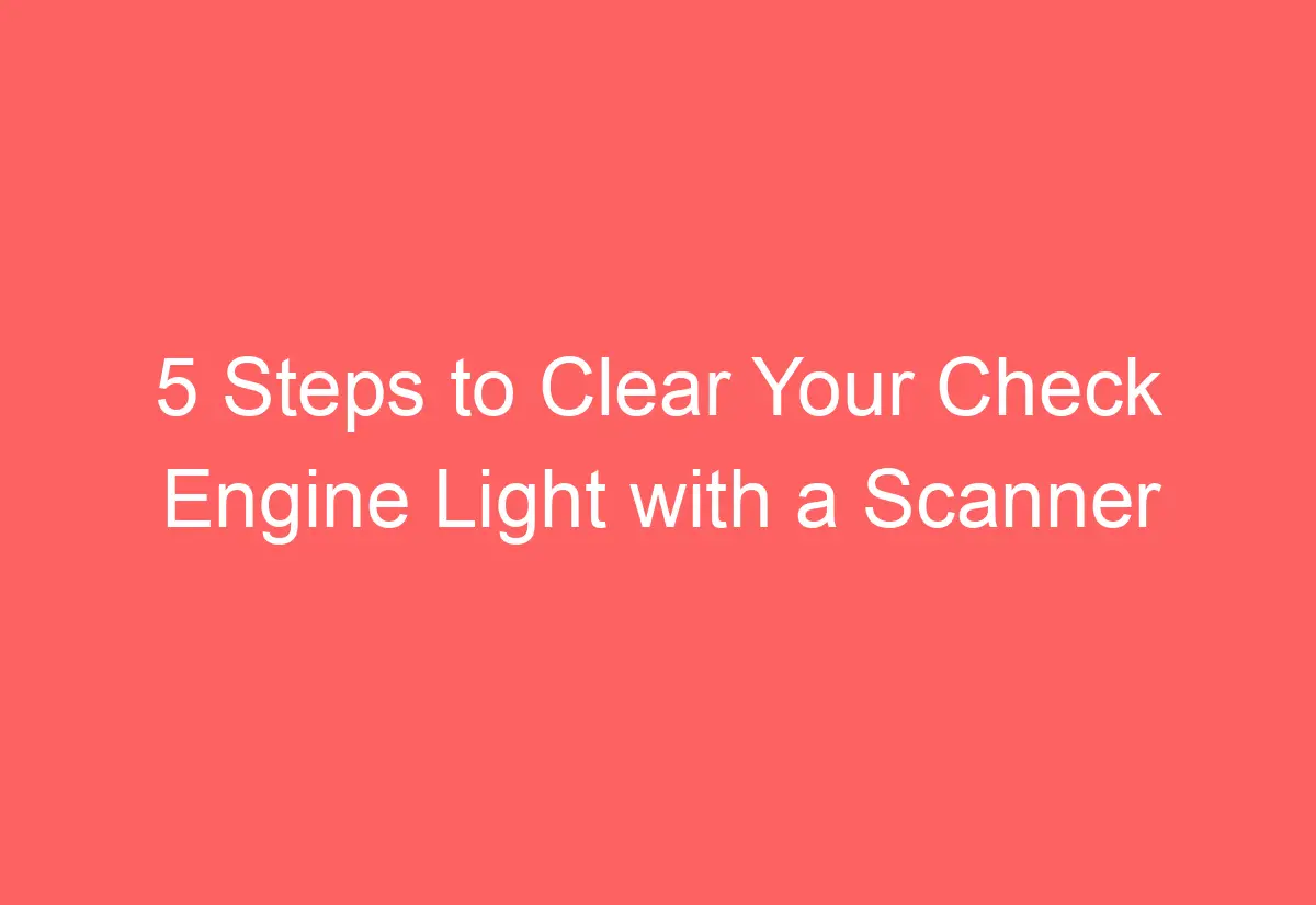 5 Steps to Clear Your Check Engine Light with a Scanner - AutomotiveGlory