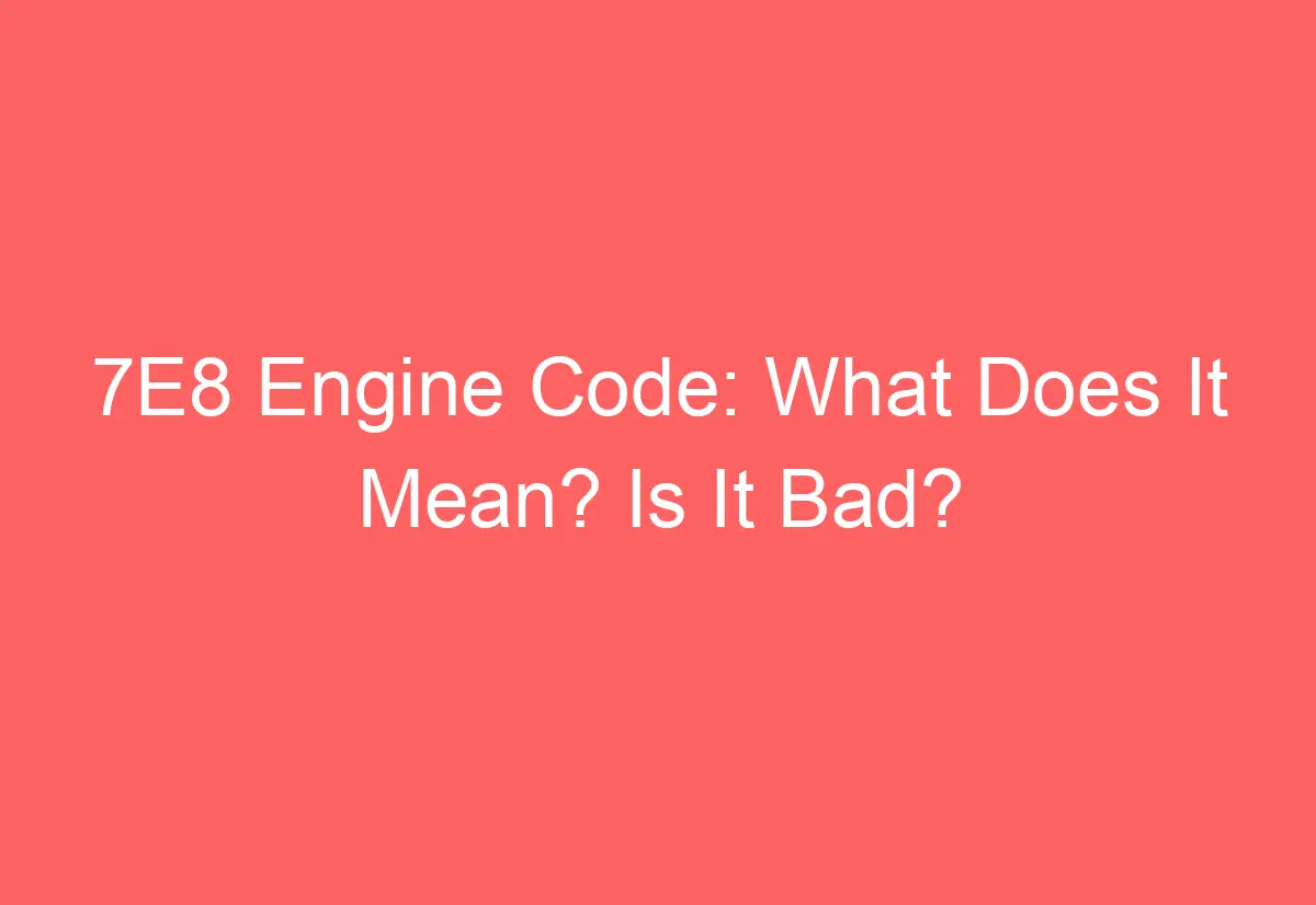7E8 Engine Code: What Does It Mean? Is It Bad? - AutomotiveGlory