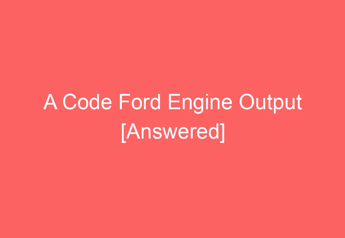 A Code Ford Engine Output [Answered] - AutomotiveGlory