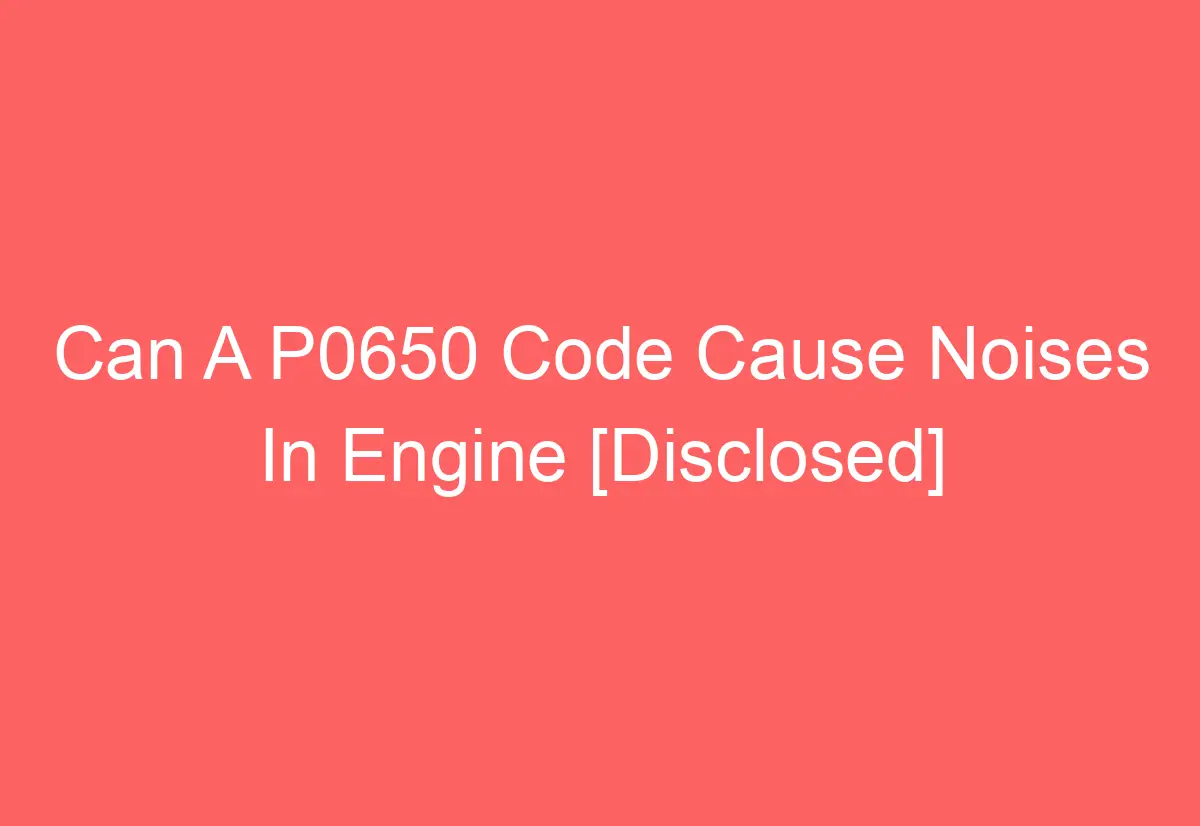 Can A P0650 Code Cause Noises In Engine [Disclosed] - AutomotiveGlory