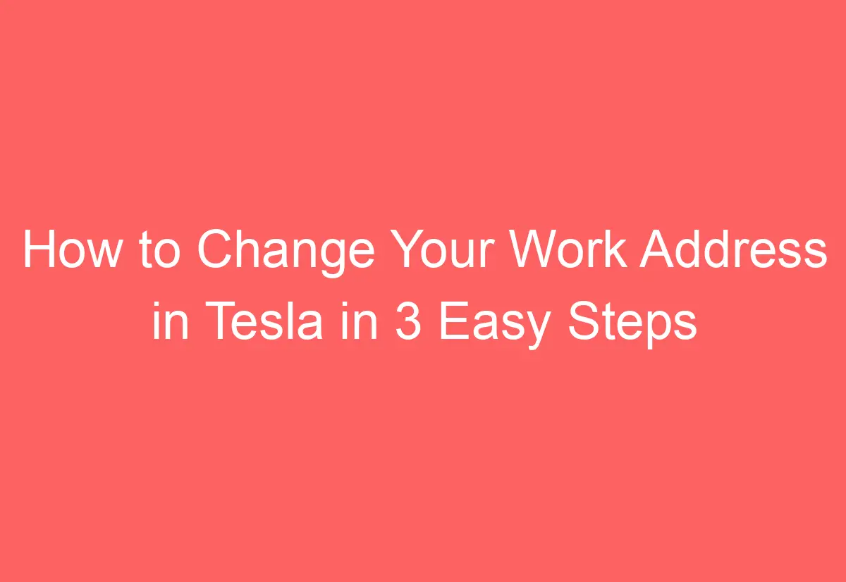 How to Change Your Work Address in Tesla in 3 Easy Steps - AutomotiveGlory