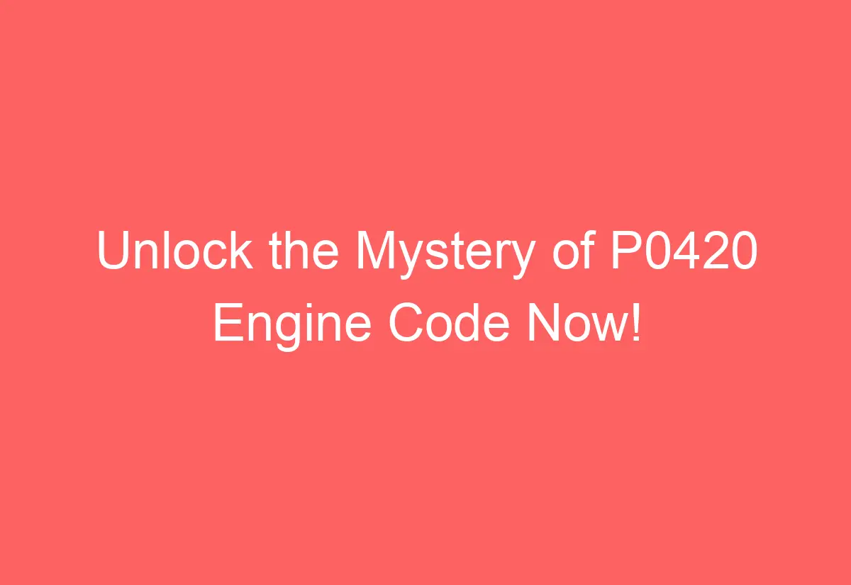 Unlock the Mystery of P0420 Engine Code Now! - AutomotiveGlory