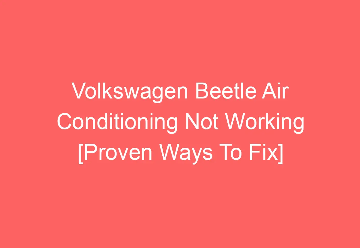 Volkswagen Beetle Air Conditioning Not Working Proven Ways To Fix Automotiveglory 