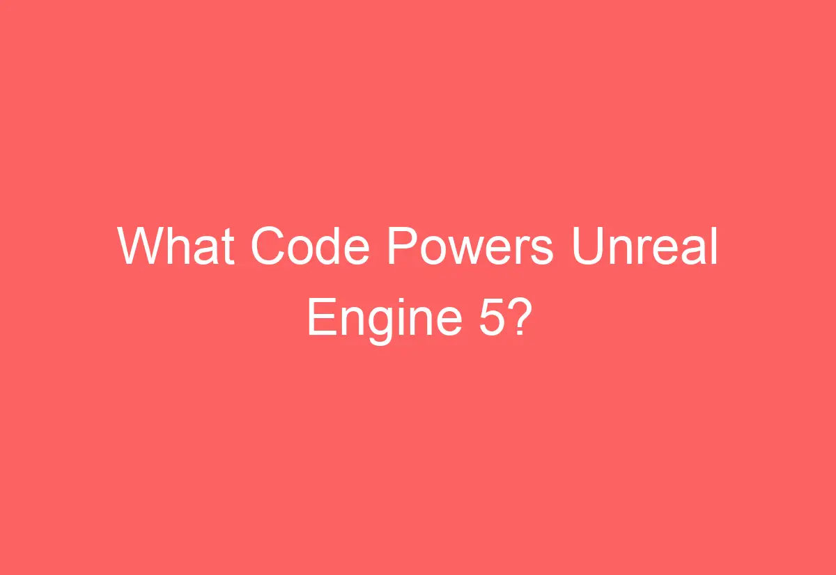 What Code Powers Unreal Engine 5? - AutomotiveGlory