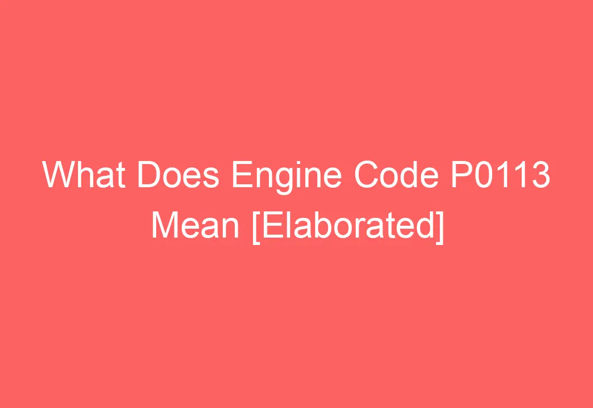 What Does Engine Code P0113 Mean [Elaborated] - AutomotiveGlory