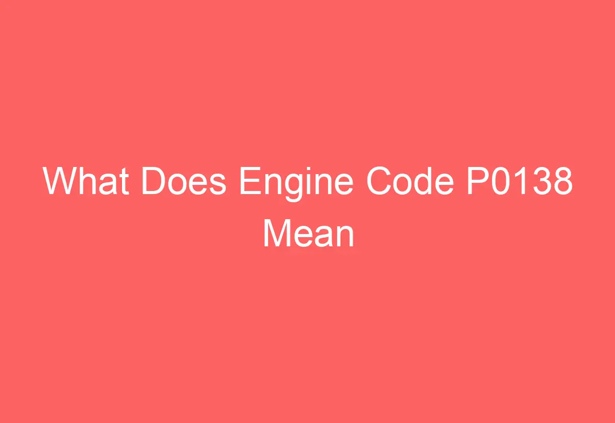 What Does Engine Code P0138 Mean - AutomotiveGlory