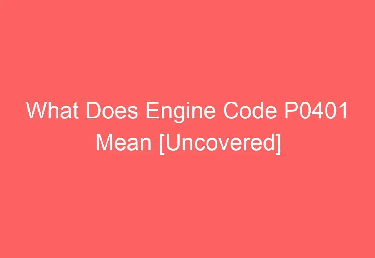What Does Engine Code P0401 Mean [Uncovered] - AutomotiveGlory