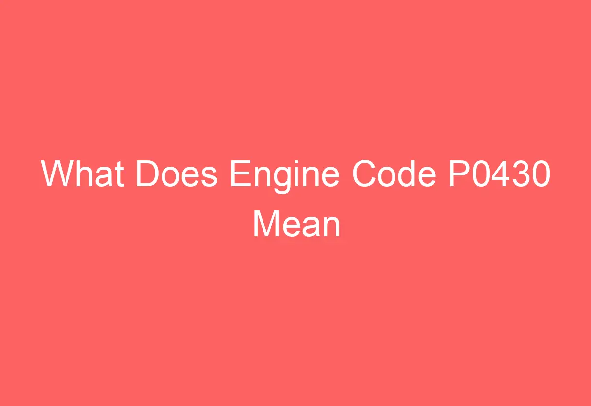 What Does Engine Code P0430 Mean - AutomotiveGlory