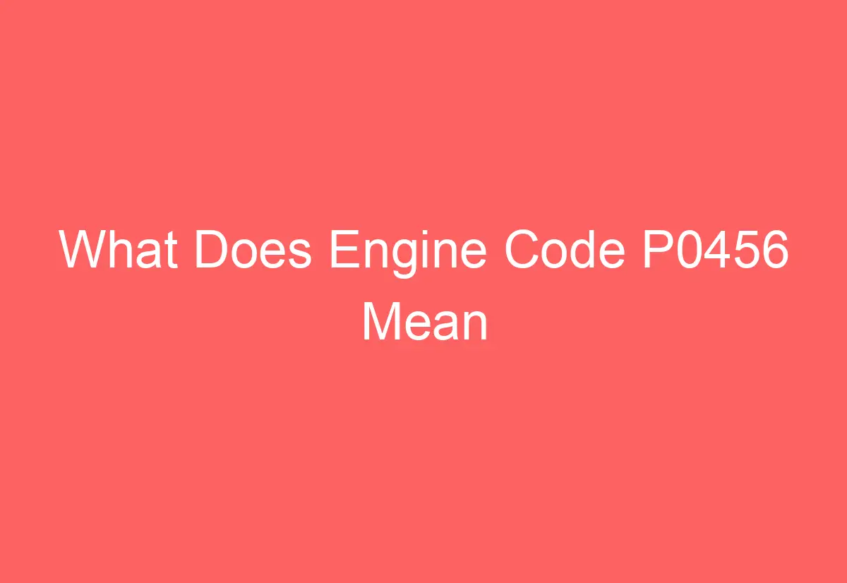 What Does Engine Code P0456 Mean - AutomotiveGlory