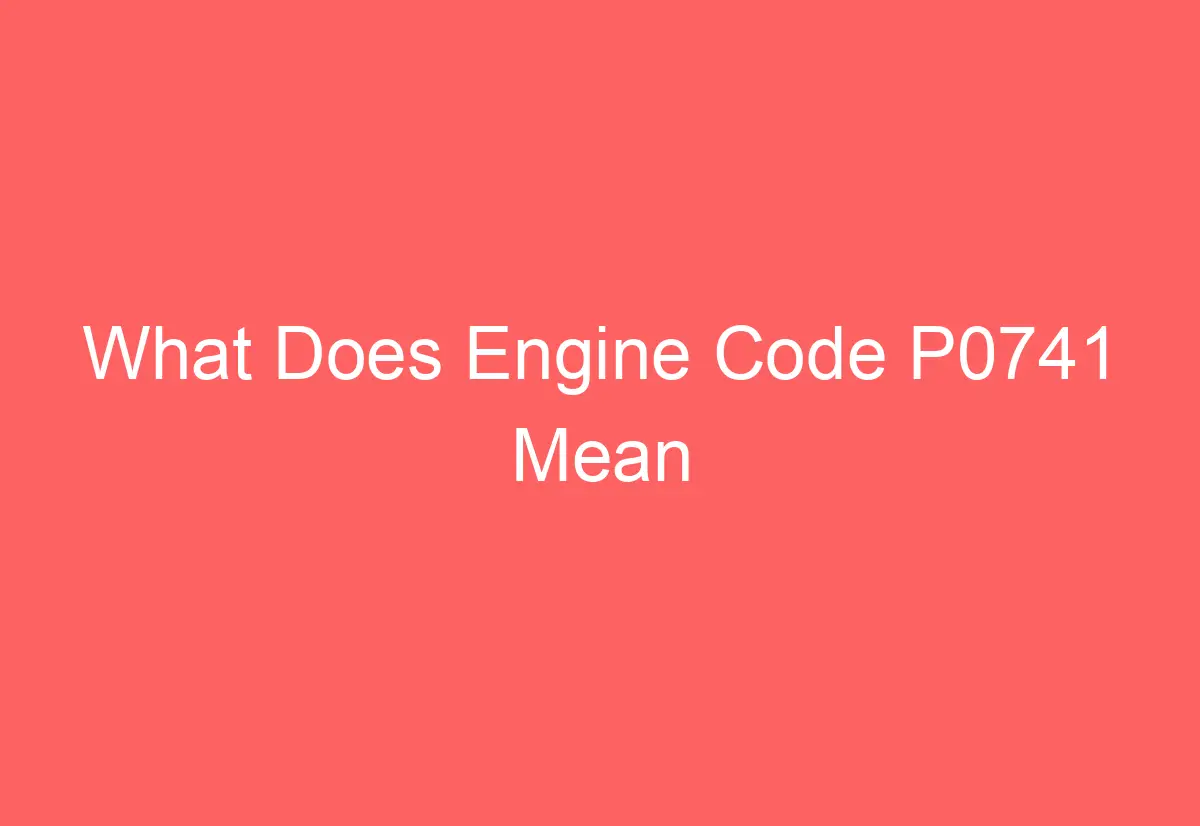 What Does Engine Code P0741 Mean - AutomotiveGlory