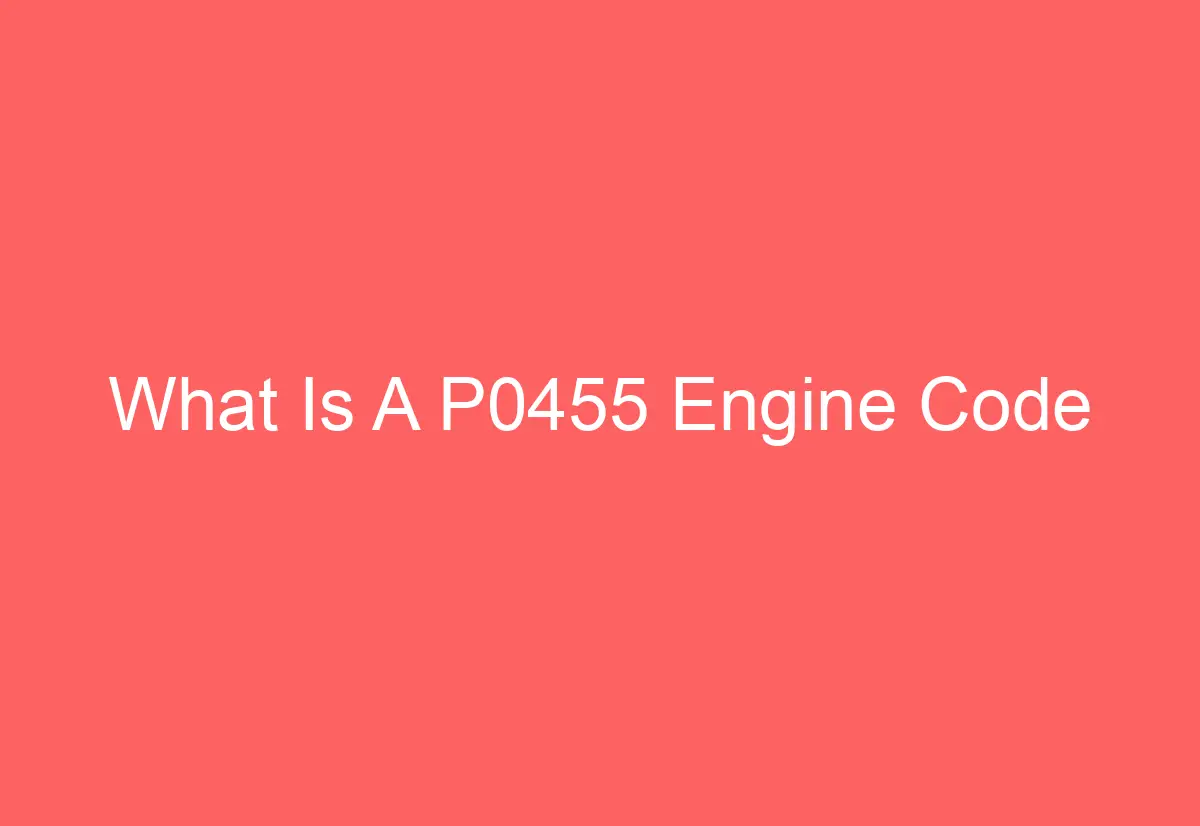 What Is A P0455 Engine Code - AutomotiveGlory