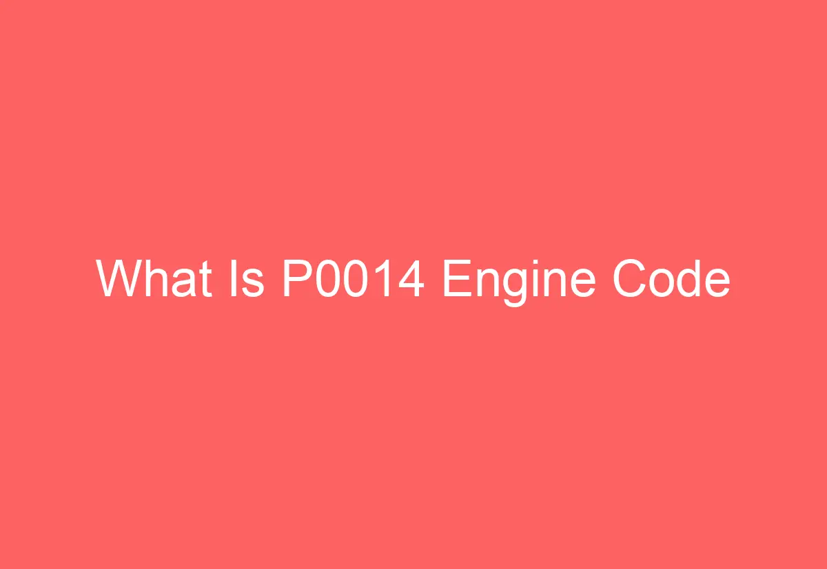 What Is P0014 Engine Code - AutomotiveGlory