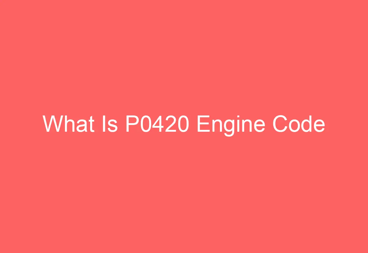 What Is P0420 Engine Code - AutomotiveGlory