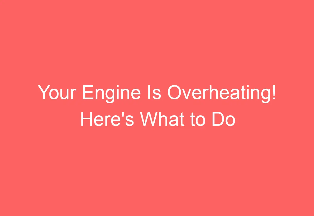Your Engine Is Overheating! Here's What to Do - AutomotiveGlory