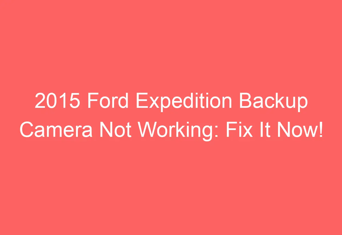 2015 Ford Expedition Backup Camera Not Working: Fix It Now ...