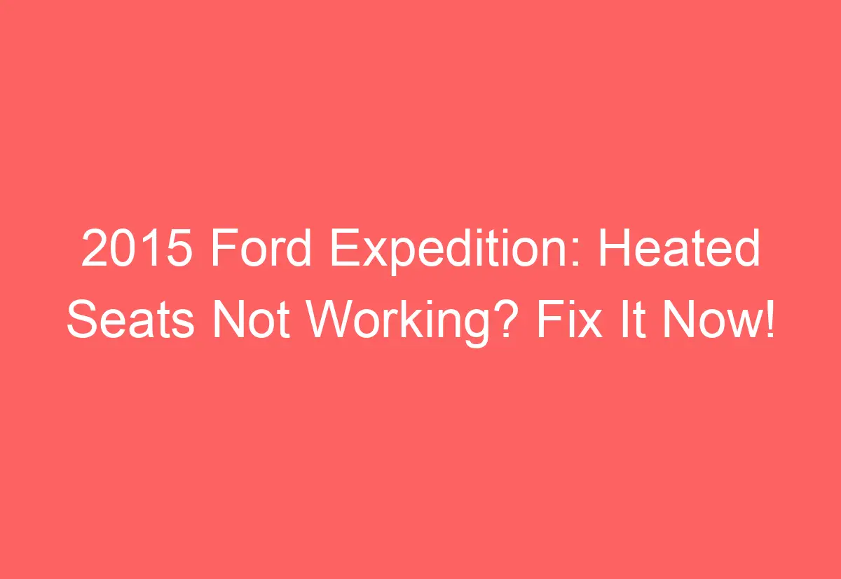 2015 Ford Expedition: Heated Seats Not Working? Fix It Now ...